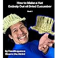 How to Make A Hat Entirely Out of Dried Cucumber: Book Two: By ...