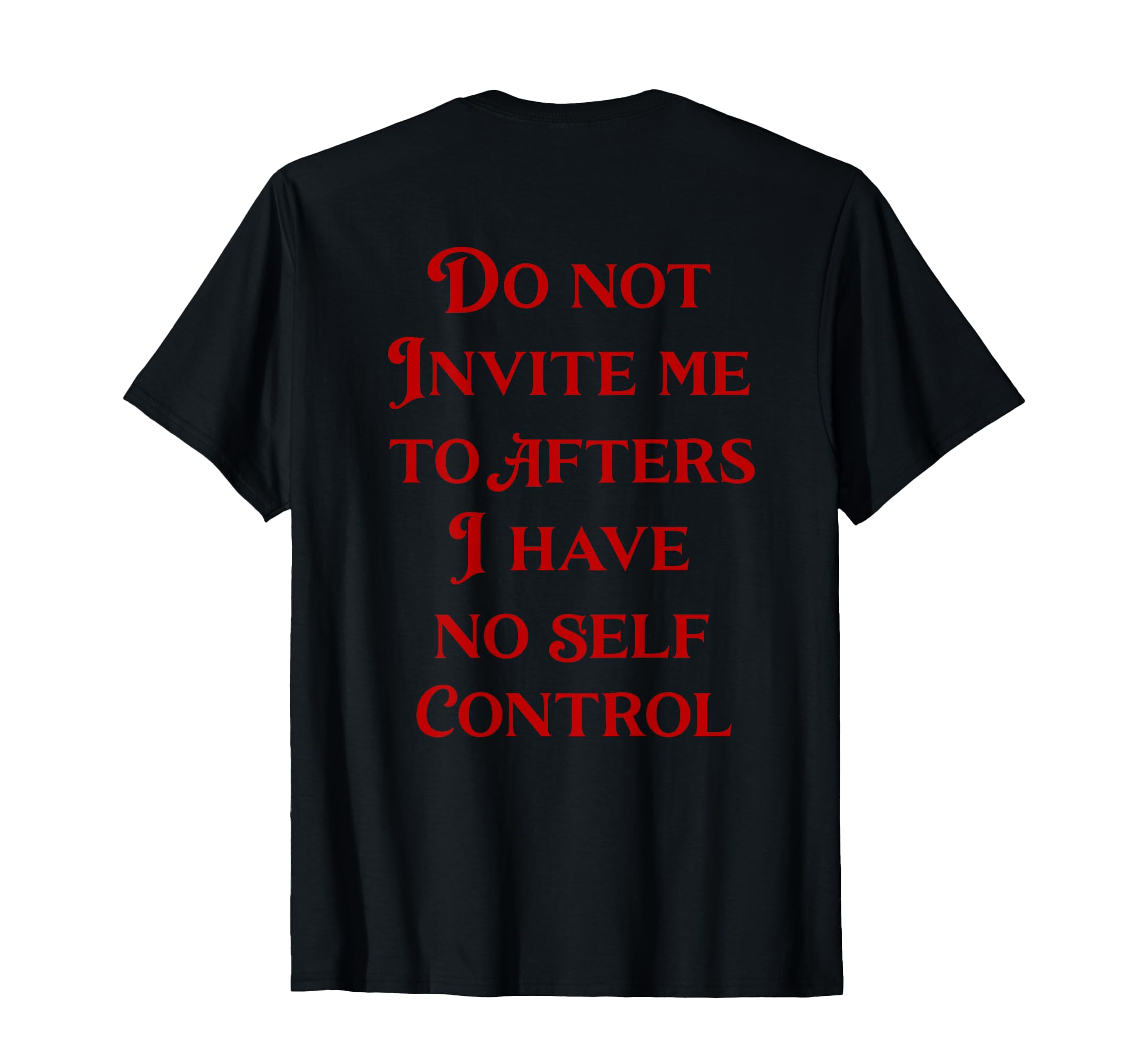 Do Not Invite Me To Afters I Have No Self Control (ON BACK) T-Shirt for ...