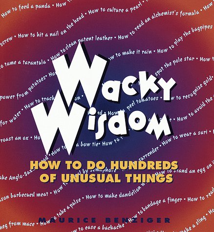 Wacky Wisdom: How to Do Hundreds of Unusual Things: Benziger, Maurice ...