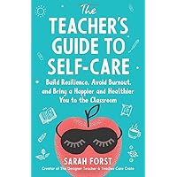 The Teacher's Guide to Self-Care: Build Resilience, Avoid Burnout, and ...