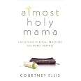 Almost Holy Mama: Life-Giving Spiritual Practices for Weary Parents ...
