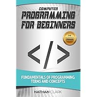 Computer Programming for Beginners: Fundamentals of Programming Terms and Concepts: Clark ...