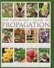 The Gardener's Guide to Propagation: Step-by-step instructions for ...
