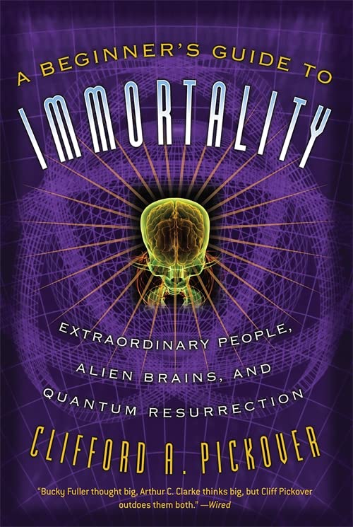 A Beginner's Guide to Immortality: Extraordinary People, Alien Brains ...