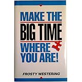 Make the Big Time Where You Are: Westering, Frosty: 9780962940002 ...