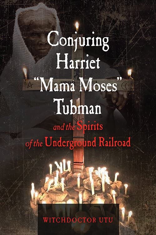 Conjuring Harriet "Mama Moses" Tubman and the Spirits of the ...
