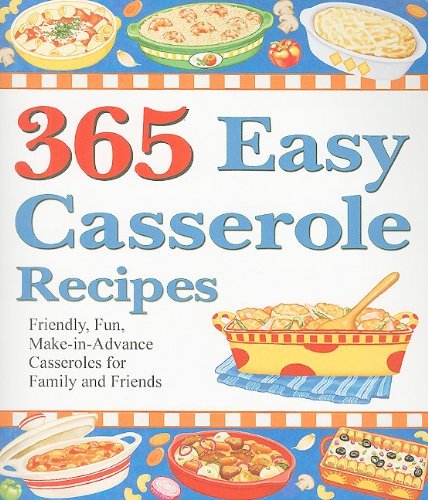 365 Easy Casserole Recipes: Friendly, Fun, Make-In-Advance Casseroles ...