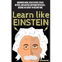 Learn Like Einstein: Memorize More, Read Faster, Focus Better, and Master Anything with Ease ...