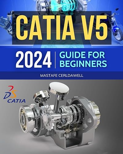 Catia V5 2024 Guide for Beginners: Mastering 3D Design, 2D Drawing and Animation with CATIA V5 ...