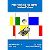 Programming the ESP32 in MicroPython, 2nd Edition: ESP32, ESP32 S3, Arduino Nano ESP32: Fairhead ...