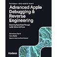 Advanced Apple Debugging & Reverse Engineering (Fourth Edition): Exploring Apple Code Through ...