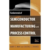 Fundamentals of Semiconductor Manufacturing and Process Control: May, Gary S., Spanos, Costas J ...