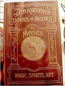 The Sixth and Seventh Books of Moses, or, Moses' Magical Spirit-Art ...