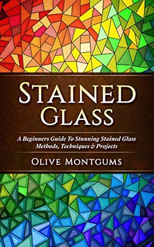 Stained Glass: A Beginners Guide To Stunning Stained Glass Methods ...