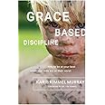 Grace Based Discipline: How to Be at Your Best When Your Kids Are at ...