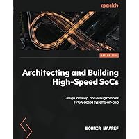 Architecting and Building High-Speed SoCs: Design, develop, and debug complex FPGA-based systems ...
