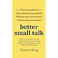 Better Small Talk: Talk to Anyone, Avoid Awkwardness, Generate Deep Conversations, and Make Real ...
