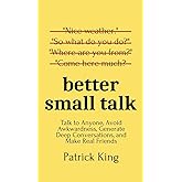 Better Small Talk: Talk to Anyone, Avoid Awkwardness, Generate Deep Conversations, and Make Real ...