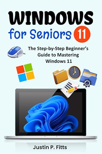 Windows 11 for Seniors: The Step-by-Step Beginners Guide to Mastering ...