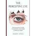The Perceptive Eye: The Visual Artist's Guide to Sharpening Your Senses ...