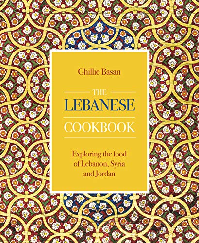 The Lebanese Cookbook: Exploring the Food of Lebanon, Syria and Jordan ...