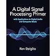 A Digital Signal Processing Primer: with Applications to Digital Audio and Computer Music ...
