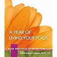 A Year of Living Your Yoga: Daily Practices to Shape Your Life: Lasater ...