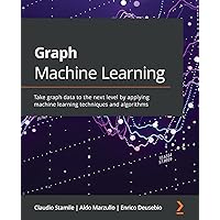 Graph Machine Learning: Take graph data to the next level by applying machine learning ...