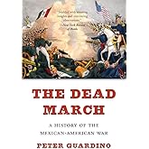 The Dead March: A History of the Mexican-American War: Guardino, Peter ...