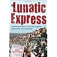 The Lunatic Express: Discovering the World . . . via Its Most Dangerous ...