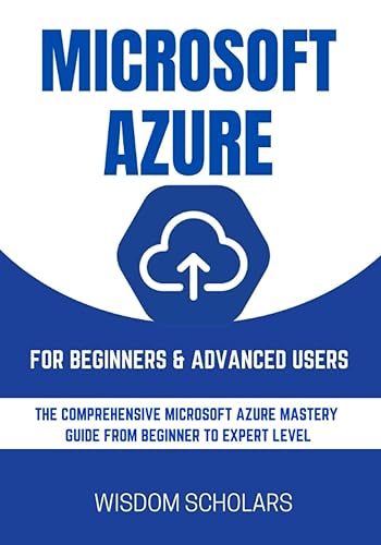 MICROSOFT AZURE FOR BEGINNERS & ADVANCED USERS: THE COMPREHENSIVE ...