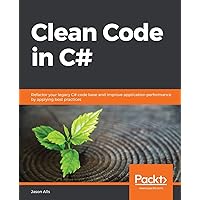 Clean Code in C#: Refactor your legacy C# code base and improve application performance by ...