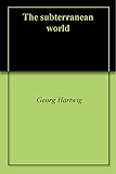 Subterranean Worlds: 100, 000 Years of Dragons, Dwarfs, the Dead, Lost ...