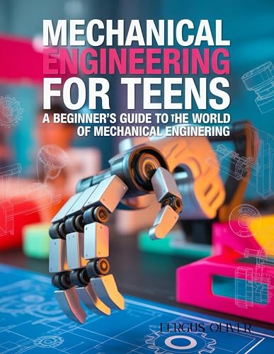 Mechanical Engineering for Teens: A Beginners Guide to the World of ...