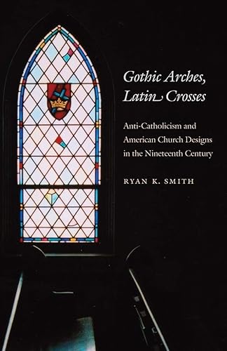 Gothic Arches, Latin Crosses: Anti-Catholicism and American Church ...