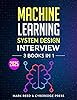 Machine Learning System Design Interview: 3 Books in 1: The Ultimate ...