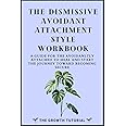 The Dismissive Avoidant Attachment Style Workbook: A Guide for the Avoidantly Attached to Heal ...