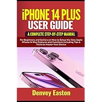 iPhone 14 Plus User Guide: A Complete Step-by-Step Manual for Beginners and Seniors on How to ...