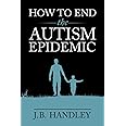 How to End the Autism Epidemic: Handley, J.B.