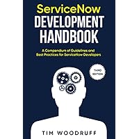 ServiceNow Development Handbook - Third Edition: A compendium of ServiceNow "NOW" platform ...
