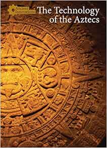 The Technology of the Aztecs (Ancient Innovations): McCullough, Naomi V ...