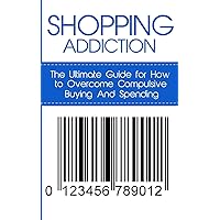 Shopping Addiction: The Ultimate Guide for How to Overcome Compulsive ...