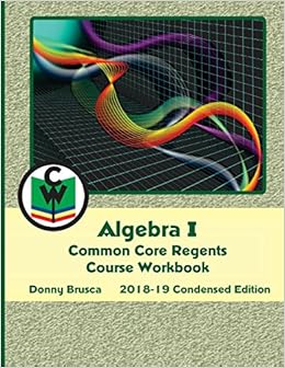 Algebra I Common Core Regents Course Workbook: 2018-19 Condensed ...