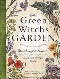 The Green Witch's Garden: Your Complete Guide to Creating and ...
