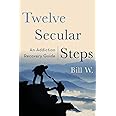 Twelve Secular Steps: An Addiction Recovery Guide: W, Bill ...
