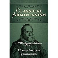 Classical Arminianism: F. Leroy Forlines, J. Matthew Pinson ...