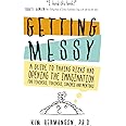 Getting Messy: A Guide to Taking Risks and Opening the Imagination for ...