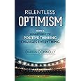 Relentless Optimism: How a Commitment to Positive Thinking Changes ...
