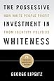 The Possessive Investment in Whiteness: How White People Profit from Identity Politics: Lipsitz ...