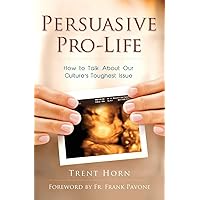 Persuasive Pro Life: How to Talk about Our Culture's Toughest Issue ...